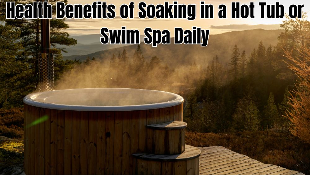 Health Benefits of Soaking in a Hot Tub or Swim Spa Daily