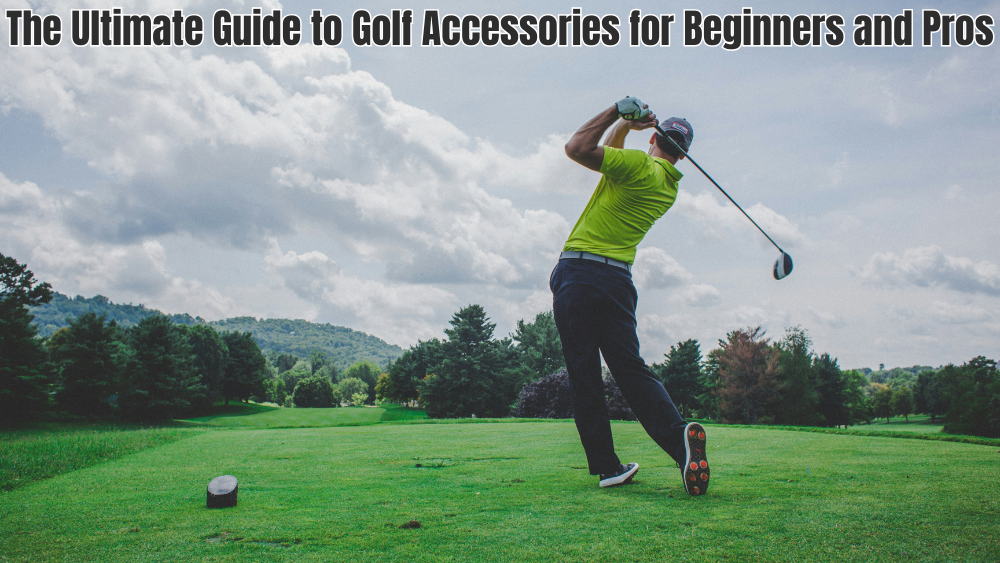 The Ultimate Guide to Golf Accessories for Beginners and Pros